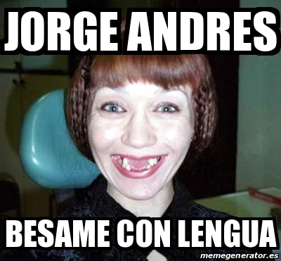 Meme Personalizado - Jorge Andres Besame con Lengua - 26761770