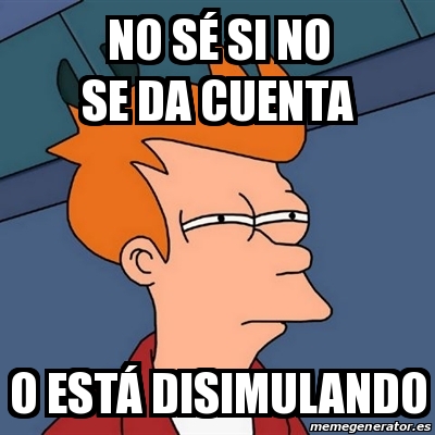 Meme Futurama Fry - No sÃ© si no se da cuenta o estÃ¡ disimulando ...