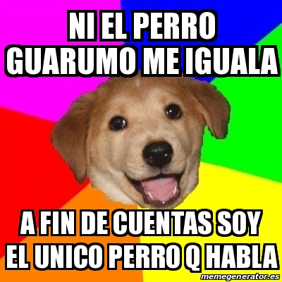 Meme Advice Dog - Ni el perro guarumo me iguala A fin de cuentas soy el ...