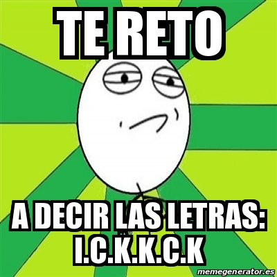 Meme Challenge Accepted - te reto a decir las letras: i.c.k.k.c.k ...