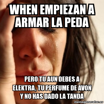 Meme Problems - When empiezan a armar la peda Pero tu aun debes a ...