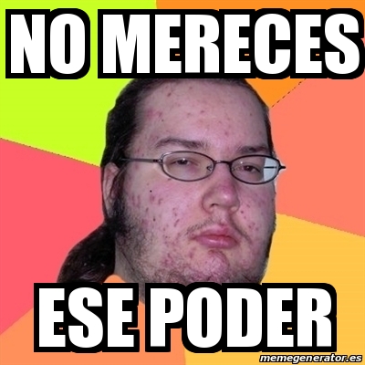 Meme Friki - No mereces Ese poder - 26801972