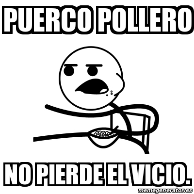 Meme Cereal Guy - Puerco pollero no pierde el vicio. - 26805297