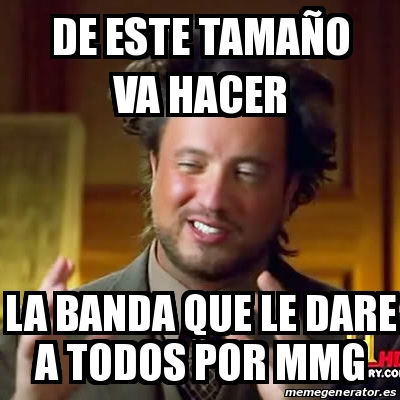 Meme Ancient Aliens - De este tamaÃ±o va hacer La banda que le dare a ...