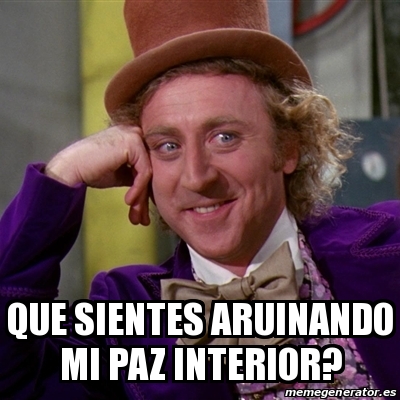 Meme Willy Wonka - que sientes aruinando mi paz interior? - 26847470