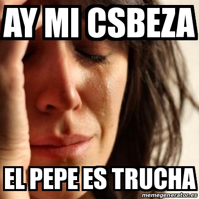 Meme Problems - Ay mi csbeza El pepe es trucha - 26851968