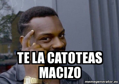 Meme Personalizado - Te la catoteas macizo - 26852431