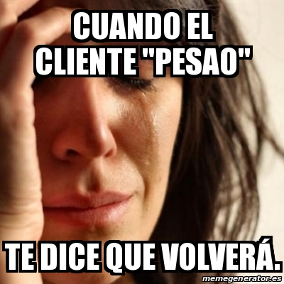 Meme Problems - Cuando el cliente "pesao" te dice que volverÃ¡. - 26856724