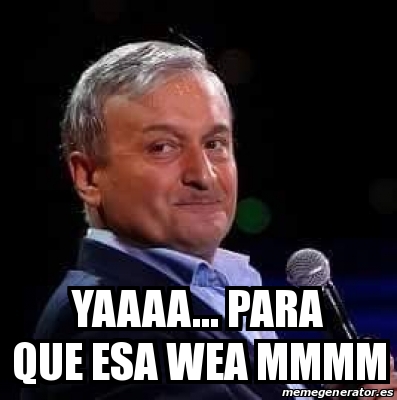 Meme Personalizado - yaaaa... Para que esa wea mmmm - 26870194