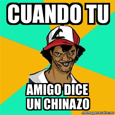Meme Ash Pedreiro - Cuando tu Amigo dice un chinazo - 26870547