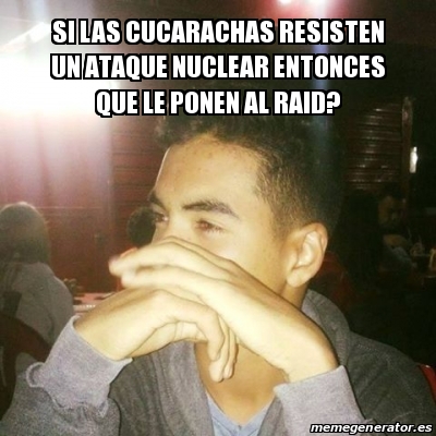 Meme Personalizado - si las cucarachas resisten un ataque nuclear ...
