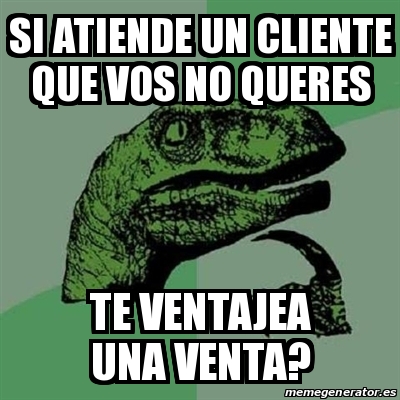 Meme Filosoraptor - Si atiende un cliente que vos no queres Te ventajea ...