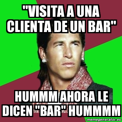 Meme Sergio Ramos - "Visita a una Clienta de un bar" Hummm ahora le ...