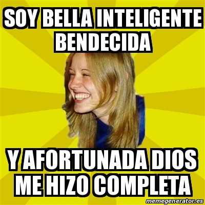 Meme Trologirl - soy bella inteligente bendecida y afortunada dios me ...