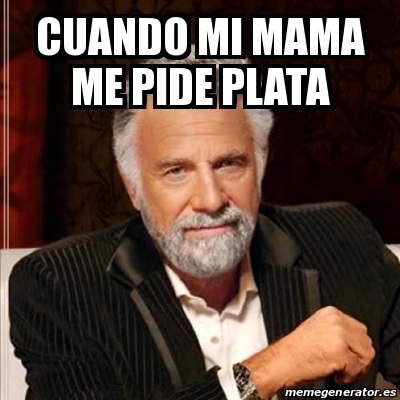 Meme Most interesting man - cuando mi mama me pide plata - 26092347