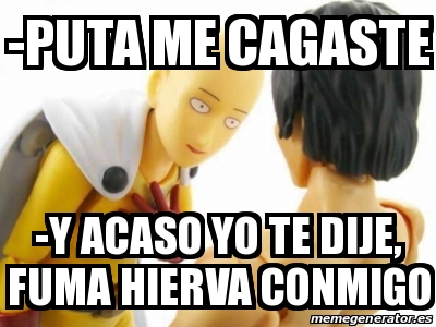 Meme Personalizado - -puta me cagaste -y acaso yo te dije, fuma hierva ...