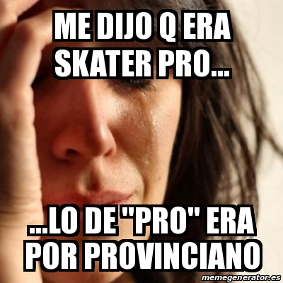 Meme Problems - Me dijo q era skater PRO... ...lo de "pro" era por ...