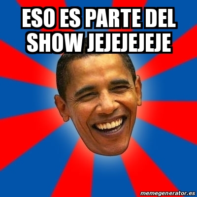 Meme Obama - Eso es parte del show jejejejeje - 26900991