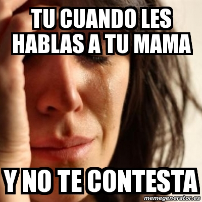 Meme Problems - TU CUANDO LES HABLAS A TU MAMA Y NO TE CONTESTA - 26914605