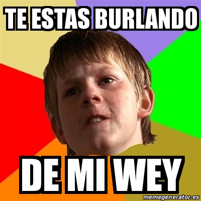 Meme Chico Malo - Te estas burlando De mi wey - 26915053