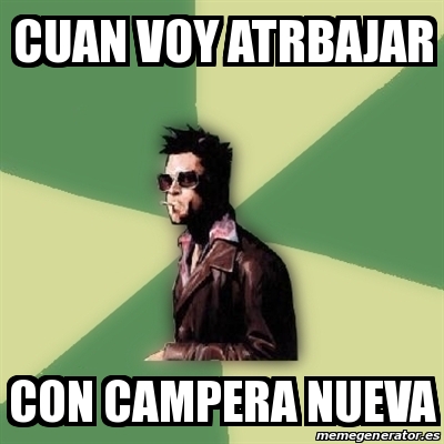 Meme Tyler Durden - cuan voy atrbajar con campera nueva - 26932172
