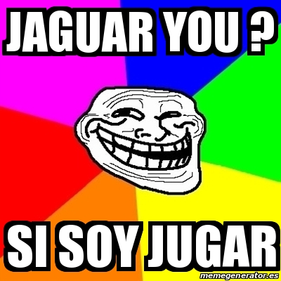 Meme Troll - JAGUAR YOU ? SI SOY JUGAR - 26938606