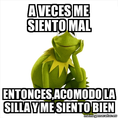 Meme Kermit the frog - a veces me siento mal entonces,acomodo la silla ...