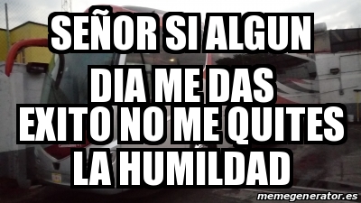 Meme Personalizado - SeÃ±or si algun dia me das Exito no me quites la ...