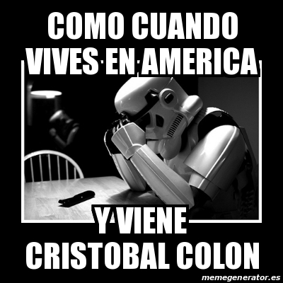 Meme Sad Trooper - como cuando vives en america y viene cristobal colon ...