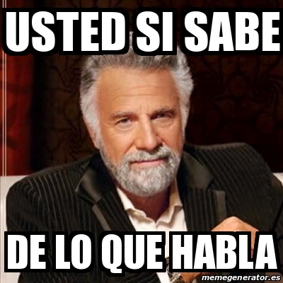 Meme Most interesting man - Usted si sabe De lo que habla - 26964513