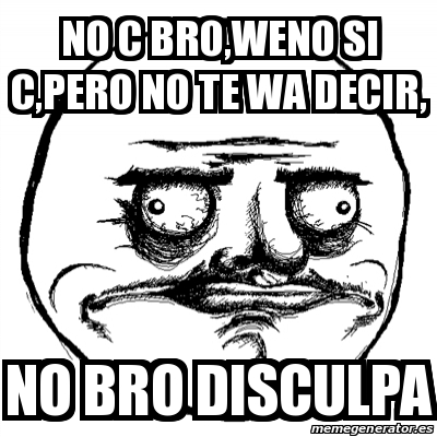 Meme Me Gusta - No c bro,weno si c,pero no te wa decir, No bro disculpa ...