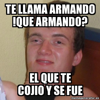 Meme Stoner Stanley - te llama armando !que armando? el que te cojio y ...