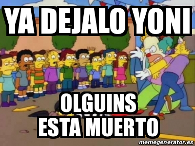 Meme Personalizado - Ya dejalo yoni Olguins esta muerto - 26977433