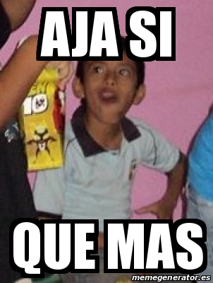 Meme Personalizado - Aja si Que mas - 26987897