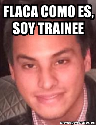 Meme Personalizado - FLACA COMO ES, SOY TRAINEE - 26989465