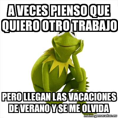 Meme Kermit the frog - A veces pienso que quiero otro trabajo Pero ...