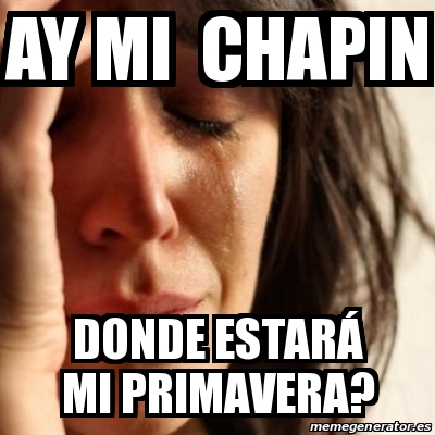 Meme Problems - Ay mi chapin Donde estarÃ¡ mi primavera? - 27001472