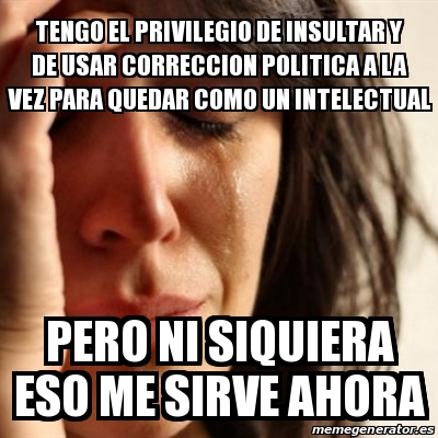 Meme Problems - tengo el privilegio de insultar y de usar correccion ...