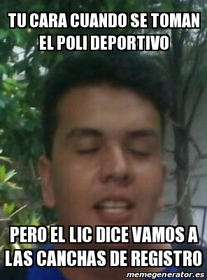 Meme Personalizado - Tu cara cuando se toman el poli deportivo pero el ...
