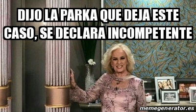 Meme Personalizado - Dijo la parka que deja este caso, se declara ...