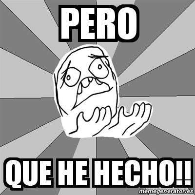Meme Whyyy - pero que he hecho!! - 27139482