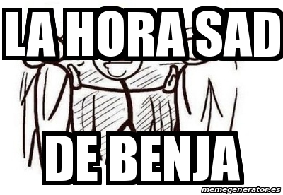 Meme Personalizado - la hora sad de benja - 27143074