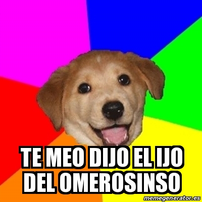 Meme Advice Dog - te meo dijo el ijo del omerosinso - 27165404