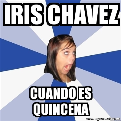 Meme Annoying Facebook Girl - Iris chavez Cuando es quincena - 27175172
