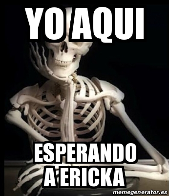 Meme Personalizado - yo aqui esperando a ericka - 27029450