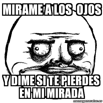 Meme Me Gusta - mirame a los ojos y dime si te pierdes en mi mirada ...