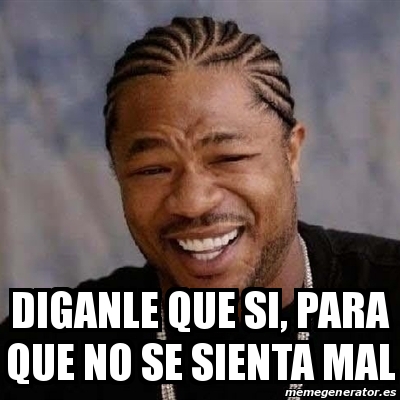 Meme Yo Dawg - diganle que si, para que no se sienta mal - 27216780