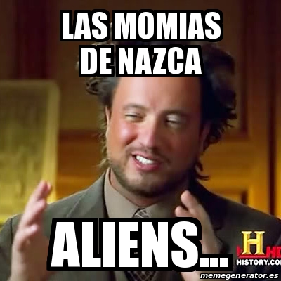 Meme Ancient Aliens - Las momias de Nazca ALIENS... - 27221966