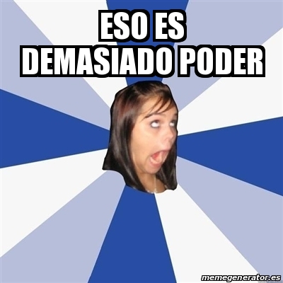 Meme Annoying Facebook Girl - Eso es demasiado poder - 27224421