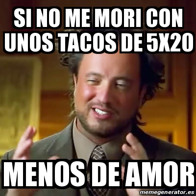 Meme Ancient Aliens - SI NO ME MORI CON UNOS TACOS DE 5X20 mENOS DE ...